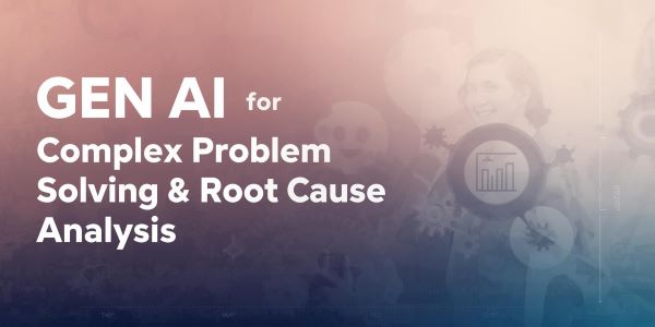 Gen AI for Complex Problem-Solving & Root Cause Analysis